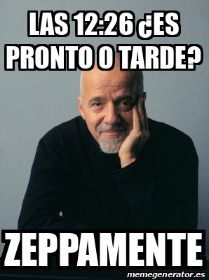 Meme Personalizado - Las 12:26 ¿es pronto o tarde? zeppamente - 33496007