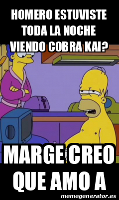 Meme Personalizado - Homero estuviste toda la noche viendo cobra Kai ...