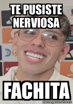 Meme Personalizado - Te pusiste nerviosa Fachita - 33496496