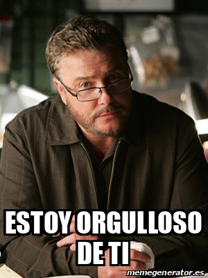 Meme Personalizado - Estoy orgulloso de ti - 33496548