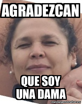 Meme Personalizado - AGRADEZCAN QUE SOY UNA DAMA - 33496675