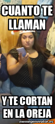 Meme Personalizado - cuanto te llaman y te cortan en la oreja - 33497333