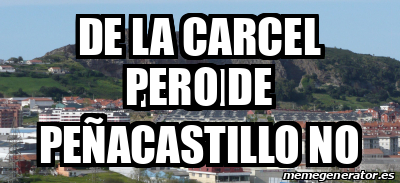 Meme Personalizado - de la carcel se sale pero de peñacastillo no ...