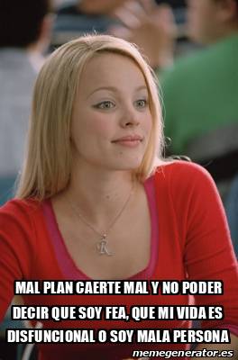 Meme Personalizado - Mal plan caerte mal y no poder decir que soy fea, que mi vida es ...