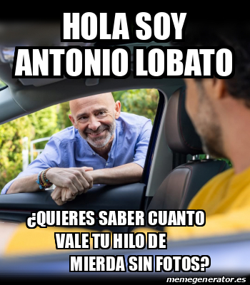 Meme Personalizado - HOLA SOY ANTONIO LOBATO ¿Quieres saber cuanto vale ...