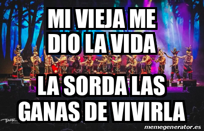Meme Personalizado - Mi vieja me dio la vida La sorda las ganas de ...