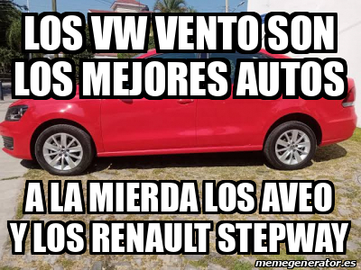 Meme Personalizado - Los vw vento son los mejores autos A la mierda los ...