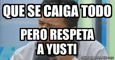 Meme Personalizado - QUE SE CAIGA TODO PERO RESPETA A YUSTI - 33499840