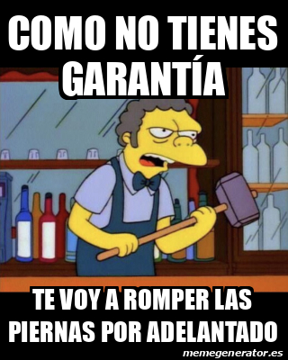 Meme Personalizado - COMO NO TIENES GARANTÍA TE VOY A ROMPER LAS ...