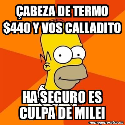 Meme Homer - Çabeza de termo $440 y vos calladito Ha seguro es culpa de ...