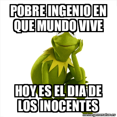 Meme Kermit the frog - pobre ingenio en que mundo vive hoy es el dia de ...