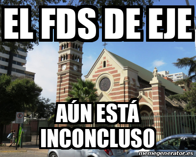 Meme Personalizado - El FDS de EJE Aún está inconcluso - 33050033
