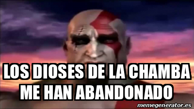 Meme Personalizado - los dioses de la chamba me han abandonado - 33050111