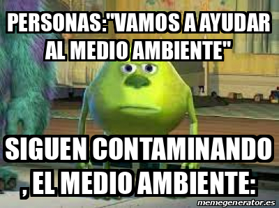 Meme Personalizado - personas:"vamos a ayudar al medio ambiente" siguen ...