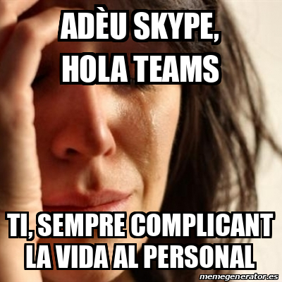 Meme Problems - ADÈU SKYPE, HOLA TEAMS ti, SEMPRE COMPLICANT LA VIDA al ...
