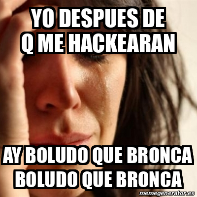 Meme Problems - Yo despues de q me hackearan ay boludo que bronca ...