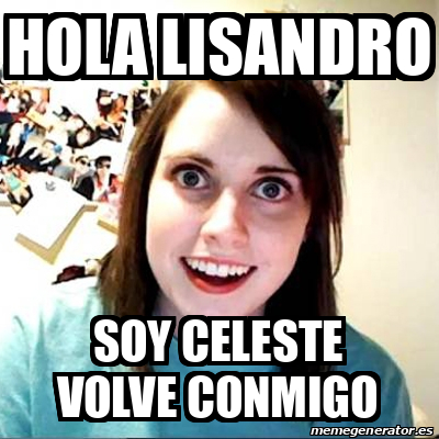 Meme Overly Attached Girlfriend - hola lisandro soy celeste volve conmigo - 33050483