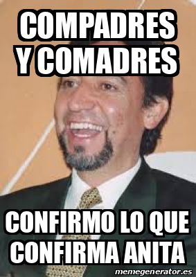 Meme Personalizado - Compadres y comadres Confirmo lo que confirma ...