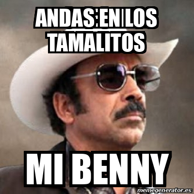Meme Personalizado - andas en los tamalitos Mi benny - 33051078