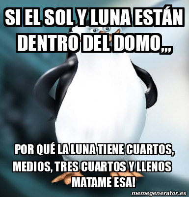 Meme Personalizado - Si el sol y luna están dentro del domo,,, Por qué ...