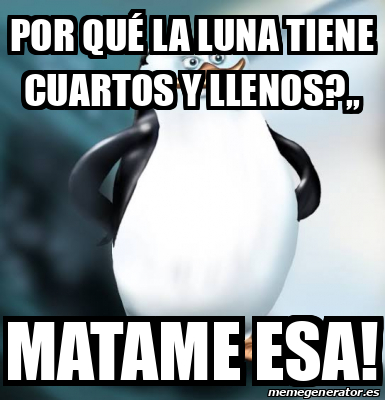 Meme Personalizado - Por qué la luna tiene cuartos y llenos?,, MATAME ...