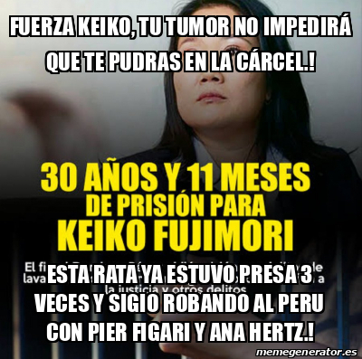 Meme Personalizado - Fuerza Keiko, tu tumor no impedirá que te pudras en la cárcel.! ESTA RATA ...