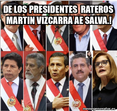 Meme Personalizado - DE LOS PRESIDENTES RATEROS MARTIN VIZCARRA AE ...
