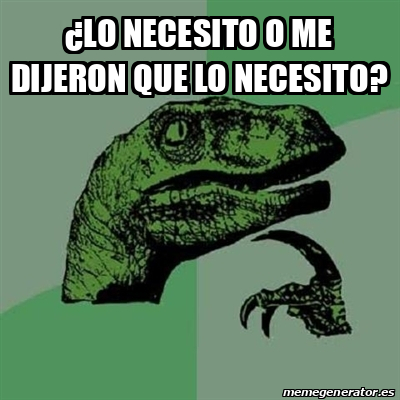 Meme Filosoraptor - ¿Lo necesito o me dijeron que lo necesito? - 33051314