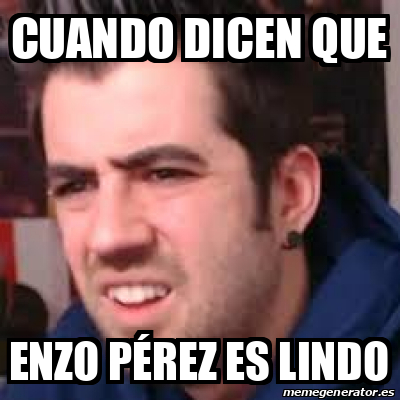 Meme Personalizado - Cuando dicen que Enzo Pérez es lindo - 33051374
