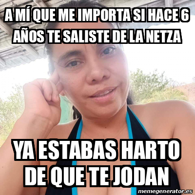 Meme Personalizado - A mí que me importa si hace 6 años te saliste de ...