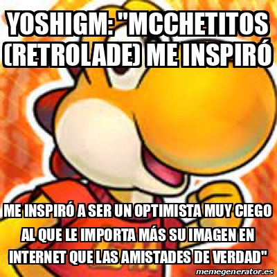 Meme Personalizado - YOSHIGM: "MCCHETITOS (RETROLADE) ME INSPIRÓ ME ...