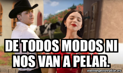 Meme Personalizado - de todos modos ni nos van a pelar. - 33052270