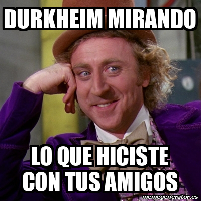 Meme Willy Wonka - Durkheim mirando Lo que hiciste con tus amigos ...