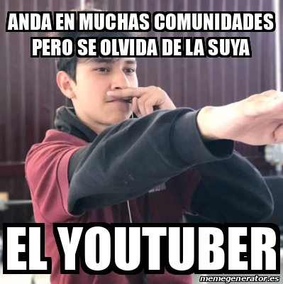 Meme Personalizado - Anda en muchas comunidades pero se olvida de la ...