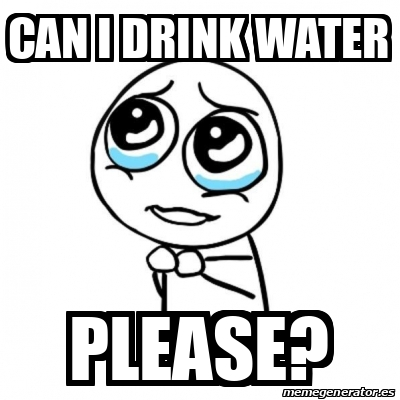 Meme Por favor - CAN I DRINK WATER PLEASE? - 33052638