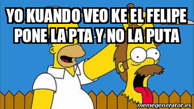 Meme Personalizado - yo kuando veo ke el felipe pone la pta y no la ...