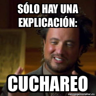Meme Personalizado - Sólo hay una explicación: Cuchareo - 33053090