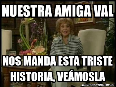 Meme Personalizado - Nuestra amiga Val Nos manda esta triste historia ...