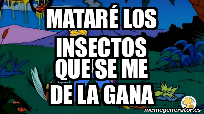 Meme Personalizado - MATARÉ LOS INSECTOS que se me de la gana - 33054424