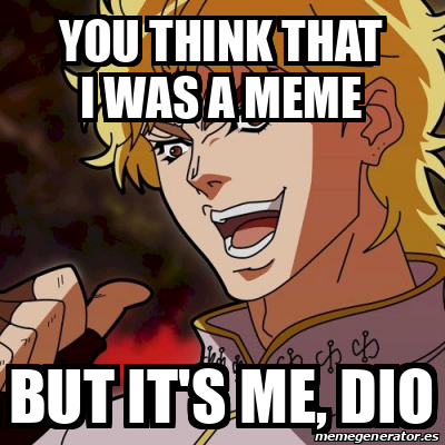 Meme Personalizado - YOU THINK THAT I WAS A MEME But it's me, DIO ...