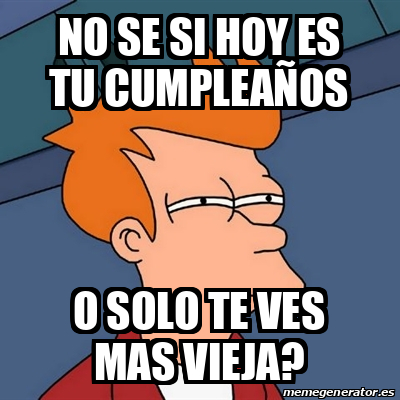 Meme Futurama Fry - no se si hoy es tu cumpleaños o solo te ves mas ...