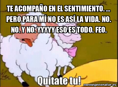 Meme Personalizado - Te acompaño en el sentimiento. ... Pero para mí no ...