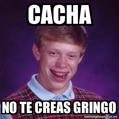 Meme Bad Luck Brian - cACHA NO TE CREAS GRINGO - 33055362
