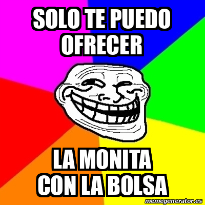 Meme Troll - SOLO TE PUEDO OFRECER LA MONITA CON LA BOLSA - 33055536