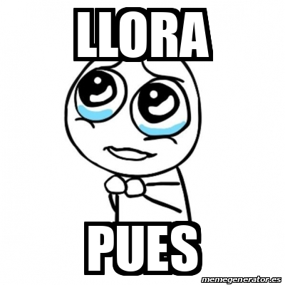 Meme Por favor - Llora Pues - 33055603