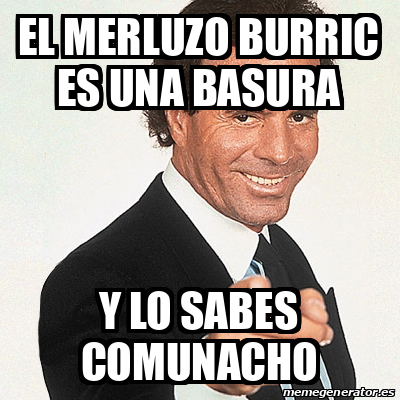 Meme Julio Iglesias - El Merluzo Burric es una basura Y lo sabes ...