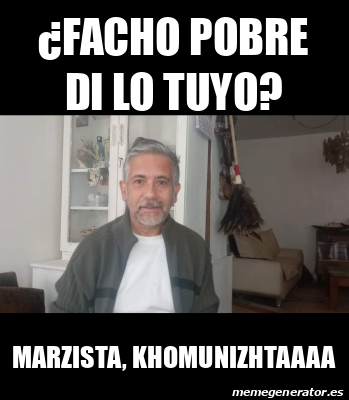 Meme Personalizado - ¿Facho pobre di lo tuyo? Marzista, khomunizhtaaaa ...