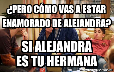 Meme Personalizado - ¿Pero cómo vas a estar enamorado de Alejandra? Si ...