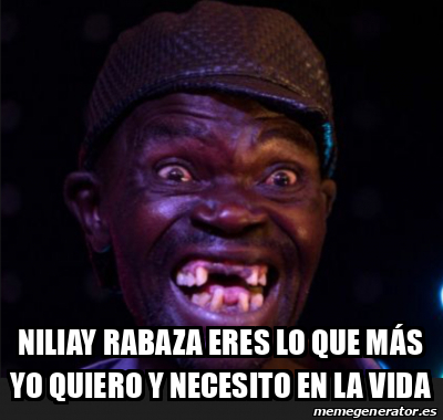 Meme Personalizado - Niliay Rabaza eres lo que más yo quiero y necesito ...