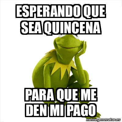 Meme Kermit the frog - esperando que sea quincena para que me den mi ...